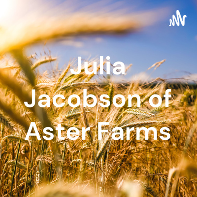 Julia Jacobson of Aster Farms • A podcast on Spotify for Podcasters