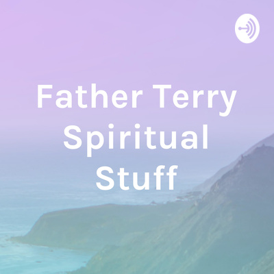 Father Terry Spiritual Stuff • A podcast on Spotify for Creators