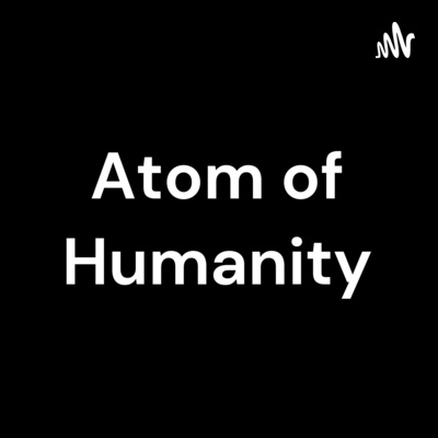 Atom of Humanity • A podcast on Spotify for Creators