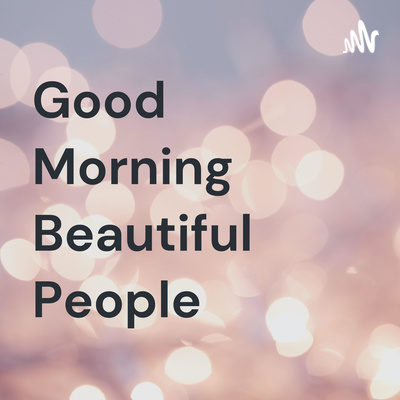 Good Morning Beautiful People • A podcast on Spotify for Creators