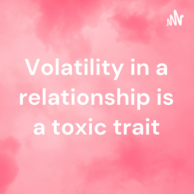 Volatility in a relationship is a toxic trait • A podcast on Spotify ...
