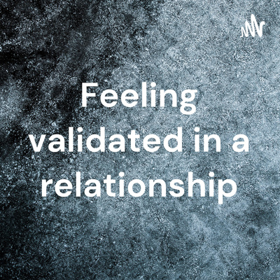 Feeling validated in a relationship • A podcast on Spotify for Podcasters