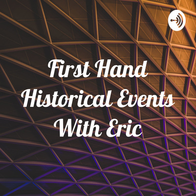 First Hand Historical Events With Eric • A podcast on Spotify for Creators