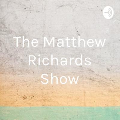 The Matthew Richards Show • A podcast on Spotify for Creators