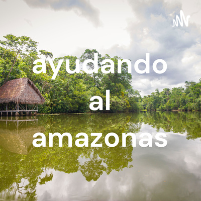ayudando al amazonas • A podcast on Spotify for Creators