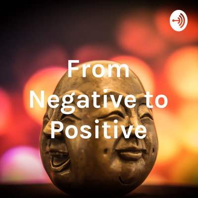 From Negative to Positive • A podcast on Spotify for Creators