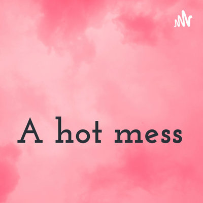 A hot mess • A podcast on Spotify for Podcasters