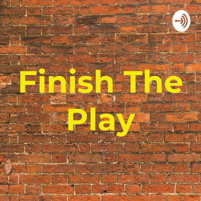 Finish the play podcast • A podcast on Spotify for Creators