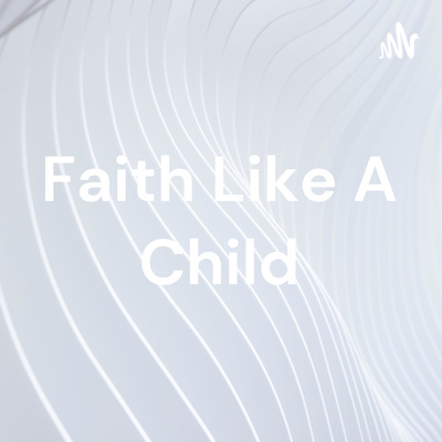 Faith Like A Child • A podcast on Spotify for Creators