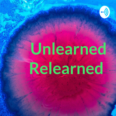 Unlearned Relearned • A podcast on Spotify for Creators