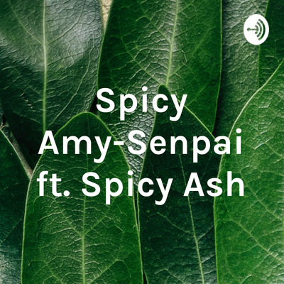 Spicy Amy-Senpai ft. Spicy Ash • A podcast on Spotify for Creators