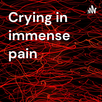 Crying in immense pain • A podcast on Spotify for Creators