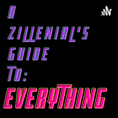 A Zillenial's Guide to Everything • A podcast on Spotify for Podcasters