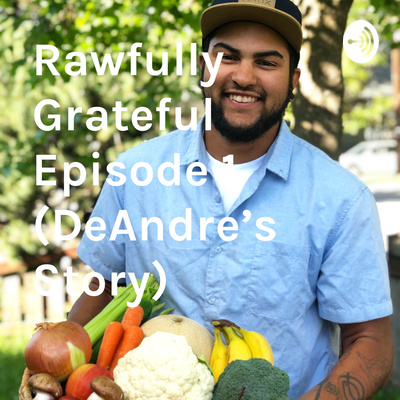 Rawfully Grateful Episode 1 (DeAndre's Story) • A podcast on Spotify for Creators