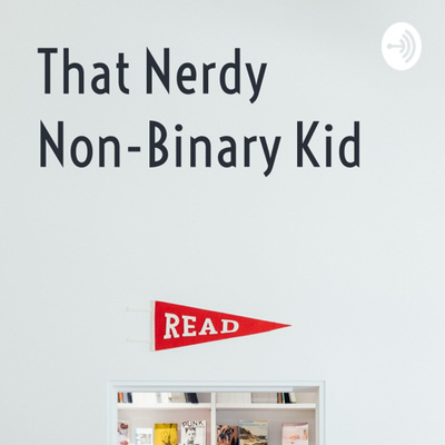 That Nerdy Non-Binary Kid • A podcast on Spotify for Podcasters