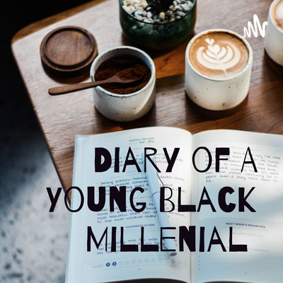 Diary of A Young Black Millenial • A podcast on Spotify for Podcasters