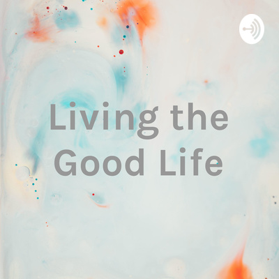 Living the Good Life • A podcast on Spotify for Podcasters