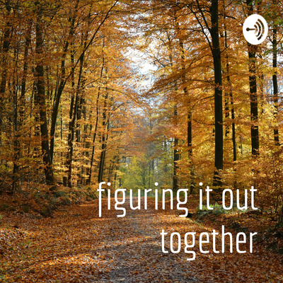 figuring it out together • A podcast on Spotify for Creators