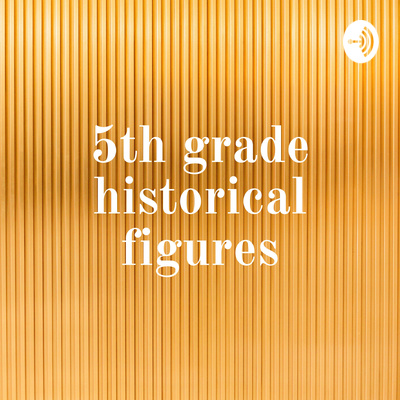 5th grade historical figures • A podcast on Spotify for Creators