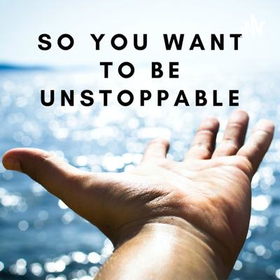 So You Want To Be Unstoppable? • A podcast on Spotify for Podcasters