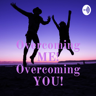 Overcoming ME! Overcoming YOU! • A podcast on Spotify for Creators