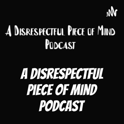 A Disrespectful Piece of Mind Podcast Episode 03 by A Disrespectful ...