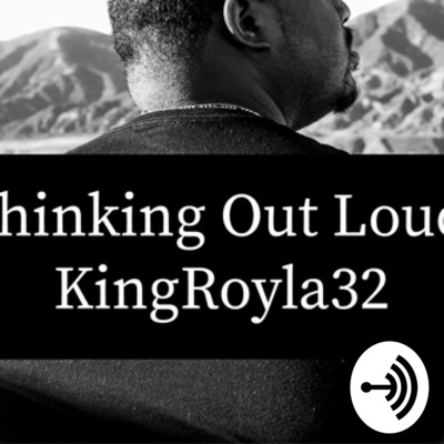 Thinking Out Loud-KingRoyla32 • A podcast on Spotify for Podcasters