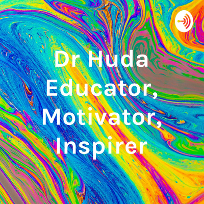 Dr Huda Educator, Motivator, Inspirer • A podcast on Spotify for Creators
