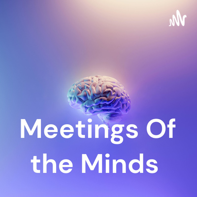 Meetings Of the Minds • A podcast on Spotify for Podcasters