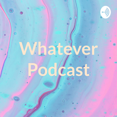 Whatever Podcast • A podcast on Spotify for Creators