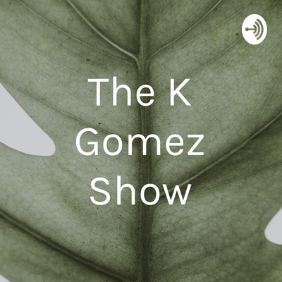 The K Gomez Show • A podcast on Spotify for Creators