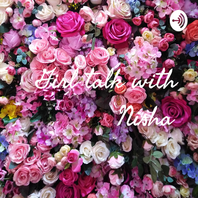 Girl talk with Nisha • A podcast on Spotify for Podcasters