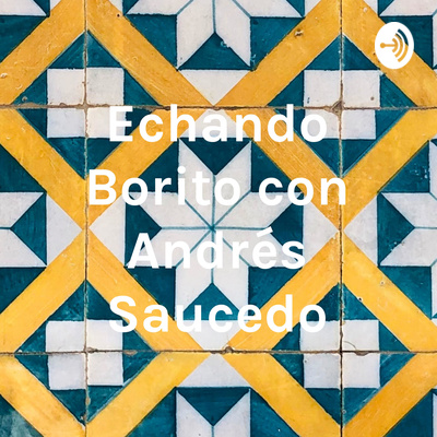 Echando Borito con Andrés Saucedo • A podcast on Spotify for Creators