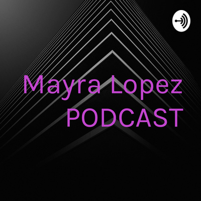 Mayra Lopez PODCAST • A podcast on Spotify for Podcasters