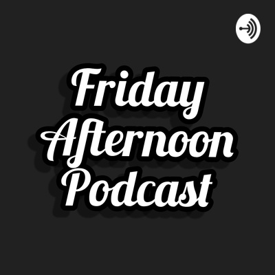 Friday afternoon podcast • A podcast on Spotify for Creators