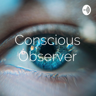 Conscious Observer • A podcast on Spotify for Creators