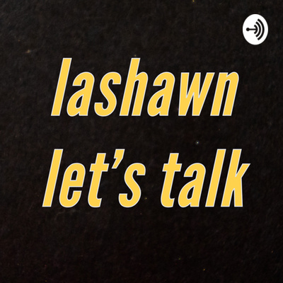 Lashawn Let’s Talk • A podcast on Spotify for Creators