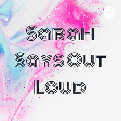 Sarah Says Out Loud • A podcast on Spotify for Podcasters