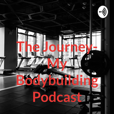 The Journey- My Bodybuilding Podcast • A podcast on Spotify for Podcasters