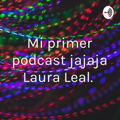 Mi primer podcast jajaja Laura Leal. • A podcast on Spotify for Creators