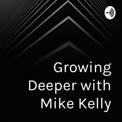 Growing Deeper with Mike Kelly • A podcast on Spotify for Creators