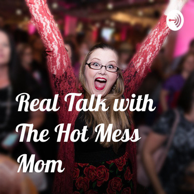 Real Talk with The Hot Mess Mom • A podcast on Spotify for Podcasters
