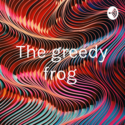 The greedy frog • A podcast on Spotify for Podcasters