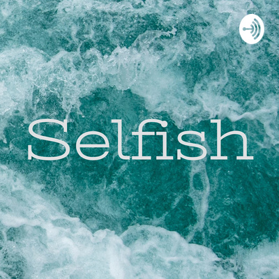 Selfish • A podcast on Spotify for Creators