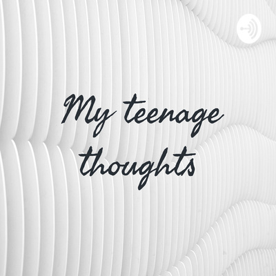 My teenage thoughts • A podcast on Spotify for Creators