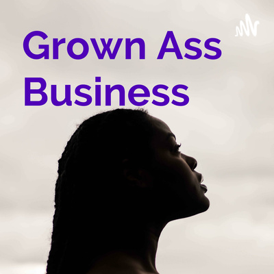 Grown Ass Business • A podcast on Spotify for Podcasters