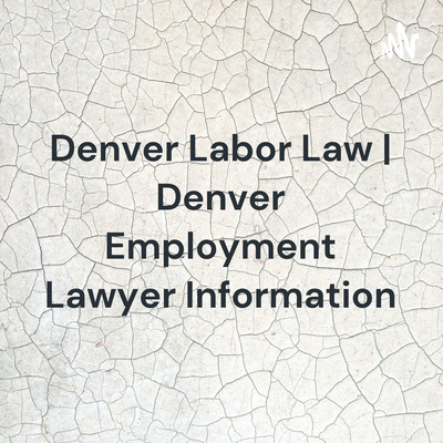 Denver Labor Law | Denver Employment Lawyer Information • A podcast on ...