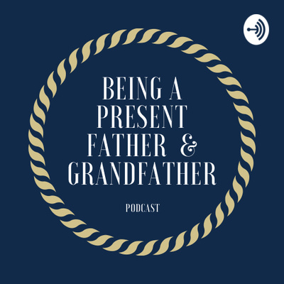 Being a Present Father and Grandfather • A podcast on Spotify for Creators