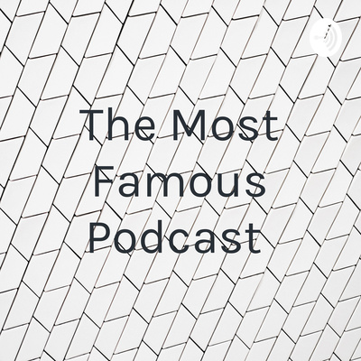 The Most Famous Podcast • A podcast on Spotify for Podcasters