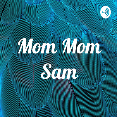 Mom Mom Sam • A podcast on Spotify for Creators